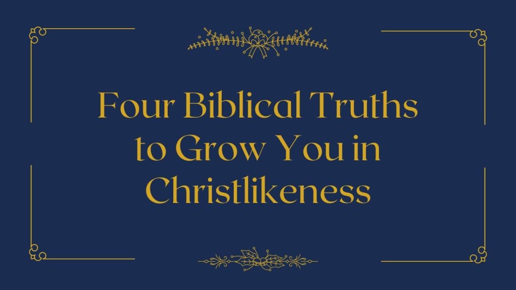Four Biblical Truths to Grow You in Christlikeness | Calvary Ventura